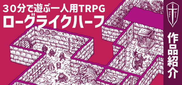 30分で遊ぶ一人用TRPG『ローグライクハーフ』 | FT書房公式HP